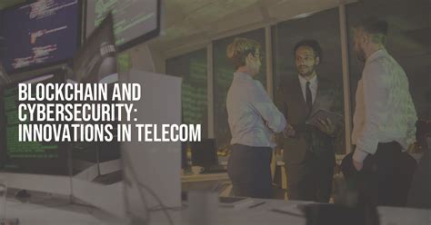 Blockchain And Cybersecurity Innovations In Telecom