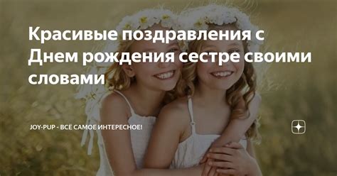 Красивые поздравления с Днем рождения сестре своими словами Joy Pup всё самое интересное Дзен