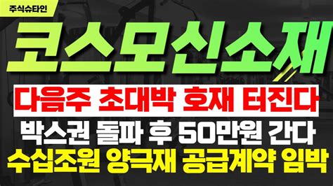 코스모신소재주가 다음주 초대박 호재 터진다 박스권 돌파 후 50만원 갑니다 수십조원 양극재 공급계약 임박 인생에 단