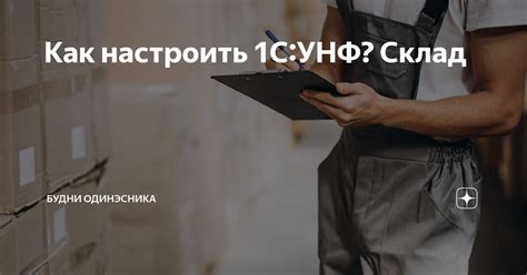 Как настроить 1С УНФ Склад Будни одинэсника 1С Дзен