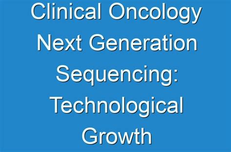 Clinical Oncology Next Generation Sequencing Technological Growth Map Over Time To Understand