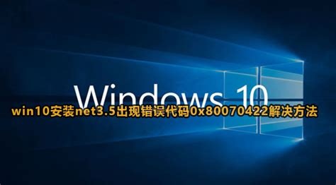 Win10安装net35出现0x80070422怎么办 Win10安装net35出现0x80070422解决方法 59系统乐园