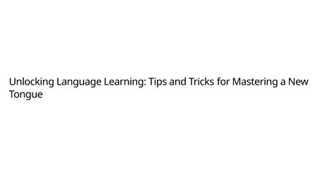 Unlocking Language Learning Tips And Tricks For Mastering A New Tongue