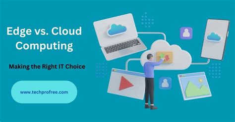 Edge Vs Cloud Computing Making The Right It Choice Techprofree