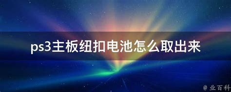 ps3主板纽扣电池怎么取出来 业百科