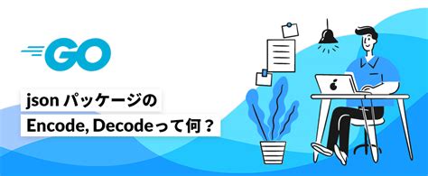 【go】jsonパッケージのmarshalとunmarshalはなんとなくわかったが、encode Decodeって何？ ビジネスとit活用に役立つ情報（株式会社アーティス）