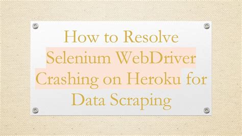 How To Resolve Selenium Webdriver Crashing On Heroku For Data Scraping