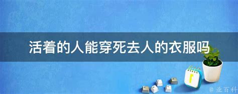 活着的人能穿死去人的衣服吗 业百科