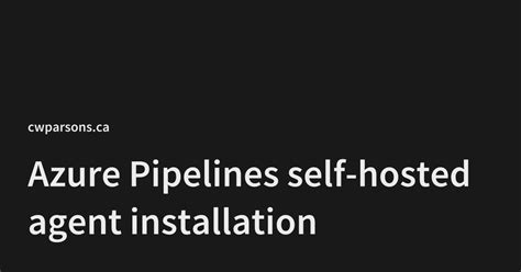 Azure Pipelines Self Hosted Agent Installation Cwparsonsca