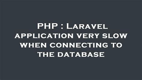 Php Laravel Application Very Slow When Connecting To The Database