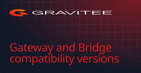 Gateway And Bridge Compatibility Versions Gravitee Documentation