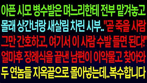 【실화사연】 아픈 시모 병수발은 며느리한테 맡겨놓고 상간녀랑 새살림 차린 시부넌 이제 이 사람 수발 들면 된다피눈물흘린 시모가 두 연놈을 지옥끝으로 몰아넣는데