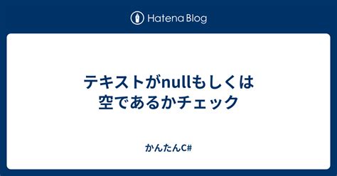 テキストがnullもしくは空であるかチェック かんたんc