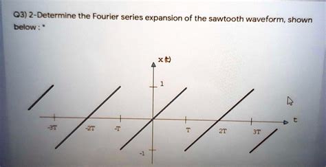 Solved 03 Determine The Fourier Series Expansion Of The Sawtooth Waveform Shown Below X T