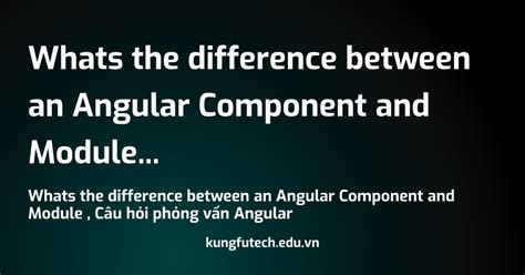 Whats The Difference Between An Angular Component And Module