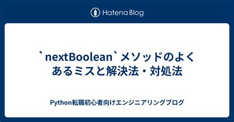 `nextboolean`メソッドのよくあるミスと解決法・対処法 Python転職初心者向けエンジニアリングブログ