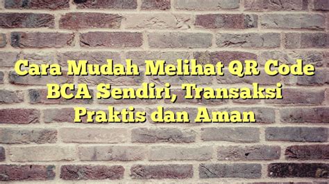 Cara Mudah Melihat Qr Code Bca Sendiri Transaksi Praktis Dan Aman Cobain Saja