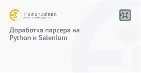 Доработка парсера на python и selenium фриланс работа для специалиста