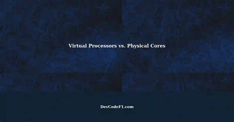 Virtual Processors Vs Physical Cores A Significant Difference For