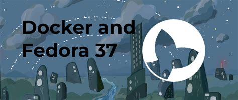 Docker And Fedora 37 Migrating To Podman Fedora Magazine