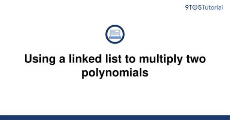 using a linked list to multiply two polynomials 9to5tutorial