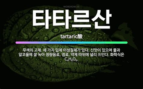 🌟타타르산 무색의 고체 세 가지 입체 이성질체가 있다 신맛이 있으며 물과 알코올에 잘 녹아 청량음료 표준국어대사전