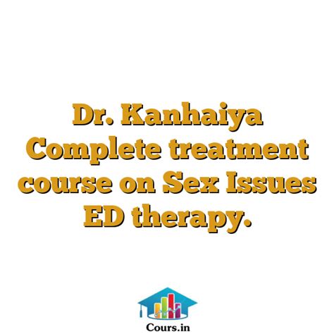 Dr Kanhaiya Complete Treatment Course On Sex Issues Ed Therapy