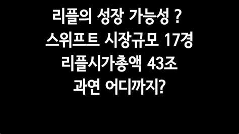 리플의 성장 가능성 스위프트 시장규모 17경 리플시가총액 43조과연 어디까지 Youtube