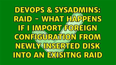 Raid What Happens If I Import Foreign Configuration From Newly Inserted Disk Into An Exisitng