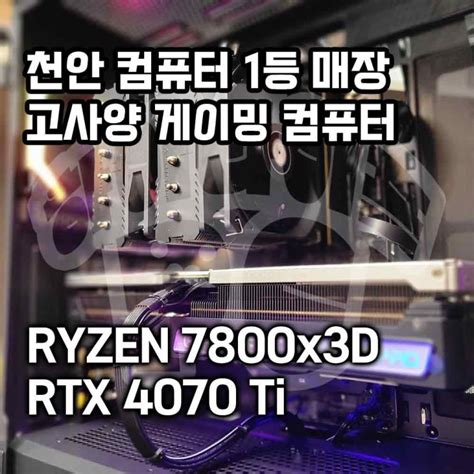 천안컴퓨터매장 게이밍 고사양 컴퓨터 조합 중 가성비 최고 Amd Ryzen7 7800x3d And Rtx 4070 Ti 견적 보실래요 네이버 블로그