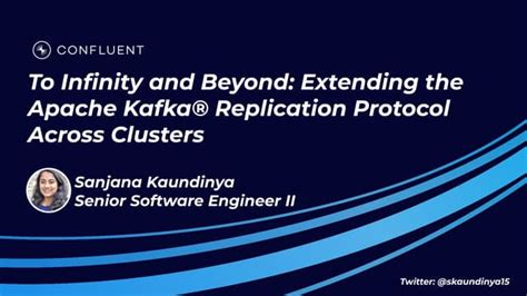 Extending The Apache Kafka® Replication Protocol Across Clusters Sanjana Kaundinya Current