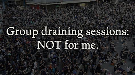 Group Draining Sessions Not For Me