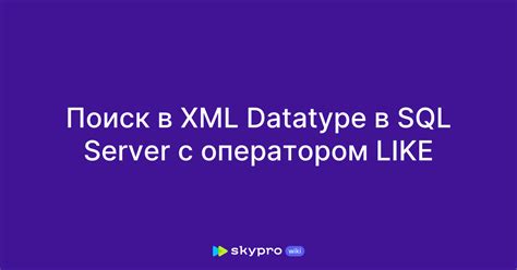 Поиск в xml datatype в sql server с оператором like