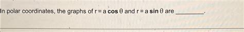 Solved In polar coordinates the graphs of r acosθ and Chegg com