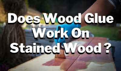 Does Wood Glue Work On Stained Wood WoodWorkly