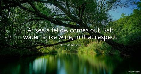 At Sea A Fellow Comes Out Salt Water Is Herman Melville