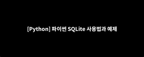[python] 파이썬 sqlite 사용법과 예제
