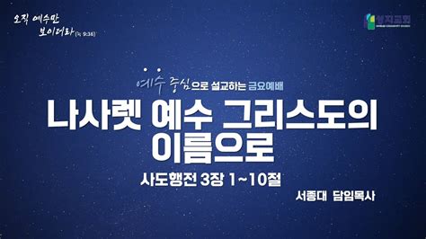 20230623 수서 성지교회 금요예배 나사렛 예수 그리스도의 이름으로 사도행전 3 1 10 Youtube