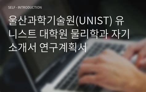 울산과학기술원unist 유니스트 대학원 물리학과 자기소개서 연구계획서 자기소개서
