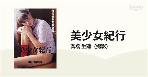 美少女紀行 欧露美少女写真集の通販 高橋 生建 紙の本：honto本の通販ストア