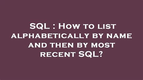 Sql How To List Alphabetically By Name And Then By Most Recent Sql Youtube