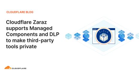 Cloudflare Zaraz Supports Managed Components And Dlp To Make Third