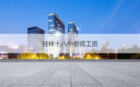 桂林十八中老师工资 桂林十八中怎么样【桂聘】