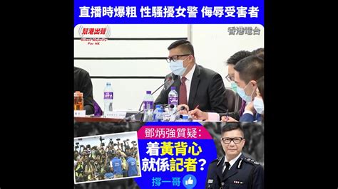 直播時爆粗 性騷擾女警 侮辱受害者 鄧炳強質疑：着黃背心就係記者？ 撐一哥like！ Youtube