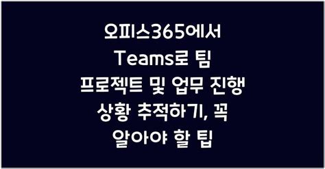 오피스365에서 Teams로 팀 프로젝트 및 업무 진행 상황 추적하기 꼭 알아야 할 팁