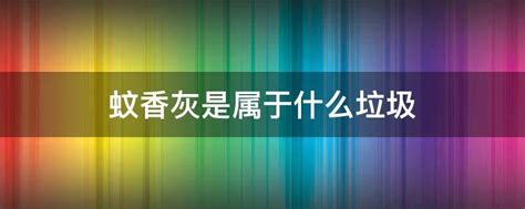 蚊香灰是属于什么垃圾 业百科