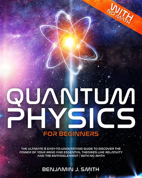 Quantum Physics For Beginners The Ultimate Easy To Understand Guide To Discover The Power Of