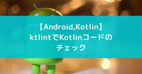 【androidkotlin】ktlintでkotlinコードのチェック Suer Til