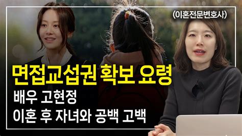 고현정 이혼 후 자녀와의 공백 채울 수 없는 슬픔이다 면접교섭권 확보의 중요성 이혼전문변호사 한승미 Youtube