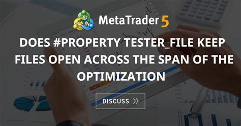 Does Property Testerfile Keep Files Open Across The Span Of The Optimization Trading
